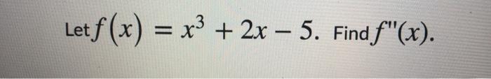 Solved Let f(x) = x3 + 2x – 5. Find f"(x). | Chegg.com
