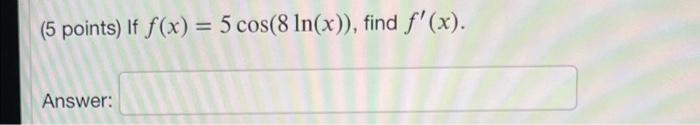 Solved (5 points) If f(x) = 5 cos(8 ln(x)), find f'(x). = | Chegg.com