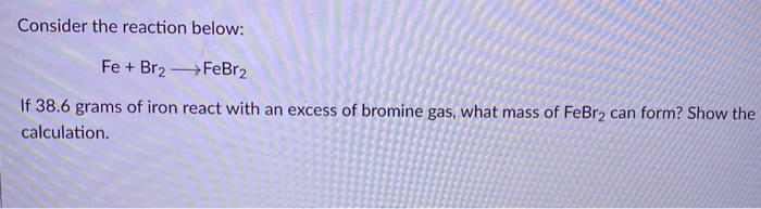Solved Consider the reaction below: Fe + Br2 —>FeBr2 If 38.6 | Chegg.com