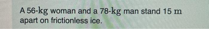 Solved A 56−kg woman and a 78−kg man stand 15 m apart on | Chegg.com