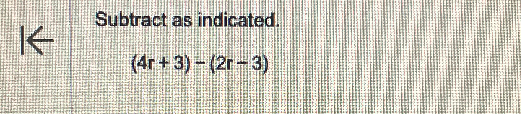 Solved Subtract as indicated.(4r+3)-(2r-3) | Chegg.com