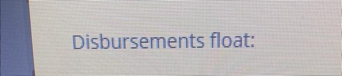 Solved Disbursements float: | Chegg.com