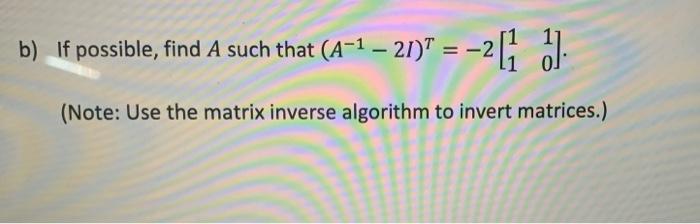 Solved b) If possible, find A such that (A-1 – 21)+ = -2[1 | Chegg.com