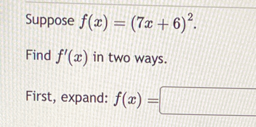 Solved Suppose f(x)=(7x+6)2Find f'(x) ﻿in two ways.First, | Chegg.com