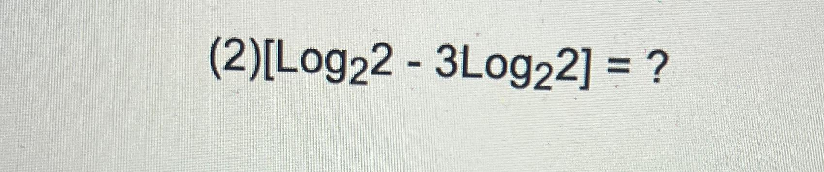 Solved (2) [log22-3log22]= ? | Chegg.com