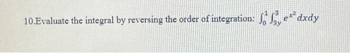 Solved 10.Evaluate the integral by reversing the order of | Chegg.com
