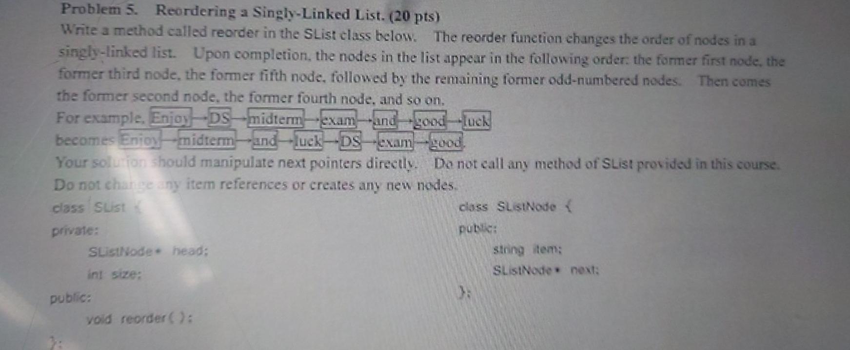 Solved Problem 5. Reordering a Singly-Linked List. (20 pts) | Chegg.com