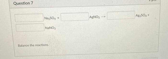Solved Question 7 Na2SO4 Ag2SO4 + AgNO3 + NaNO3 Balance the | Chegg.com