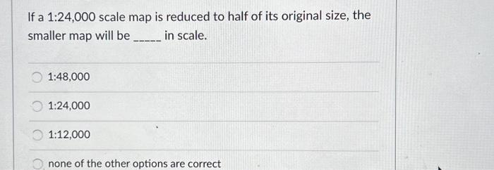 Solved If a 1:24,000 scale map is reduced to half of its | Chegg.com