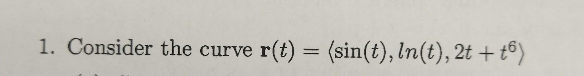 Solved 1. Consider the curve r(t)= sin(t),ln(t),2t+t6 (b) | Chegg.com
