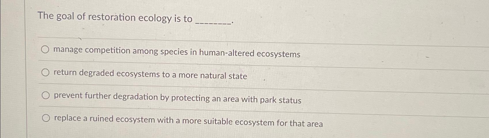 Solved The goal of restoration ecology is tomanage | Chegg.com
