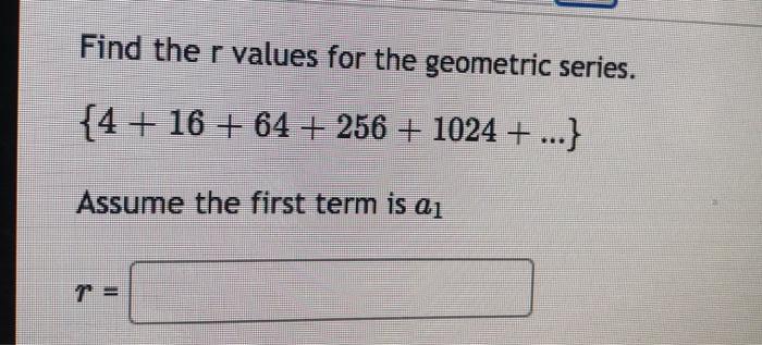 Solved Find the r values for the geometric series. {4 + 16 + | Chegg.com