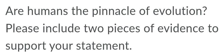 Solved Are humans the pinnacle of evolution? Please include | Chegg.com
