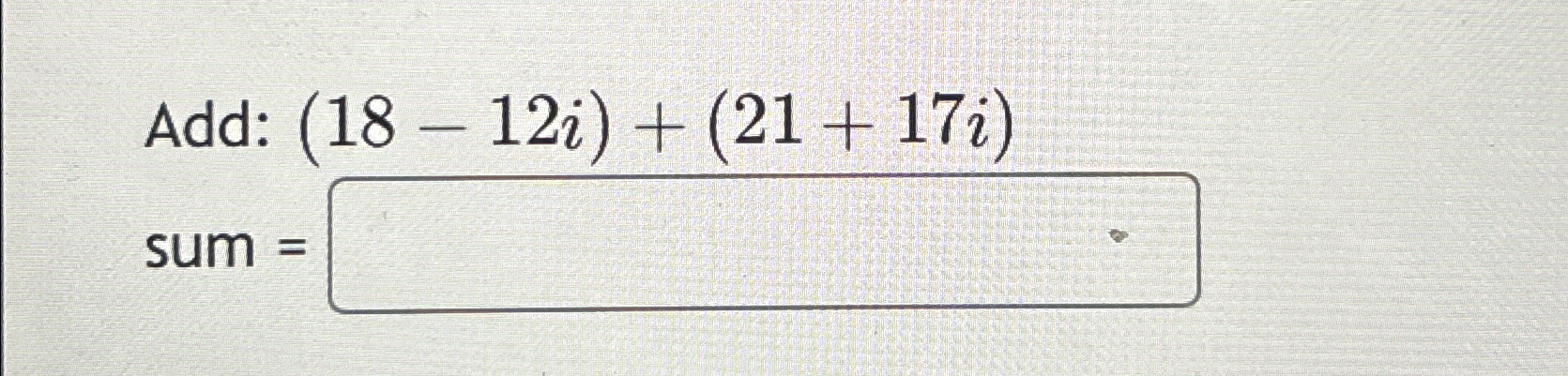 Solved Add: (18-12i)+(21+17i)sum = | Chegg.com