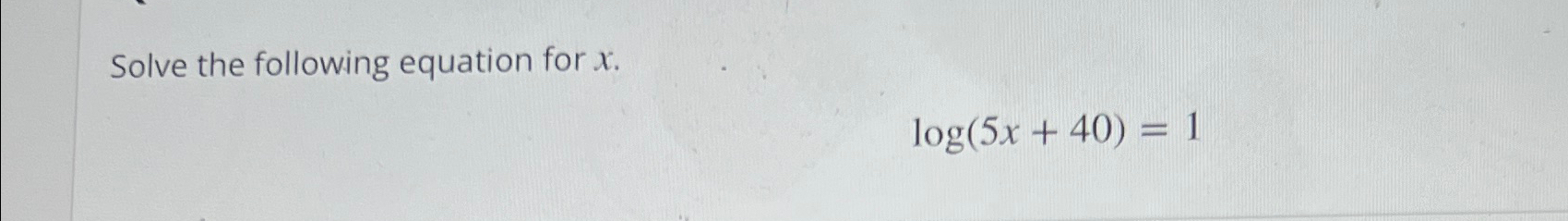 Solved Solve the following equation for x.log(5x+40)=1 | Chegg.com