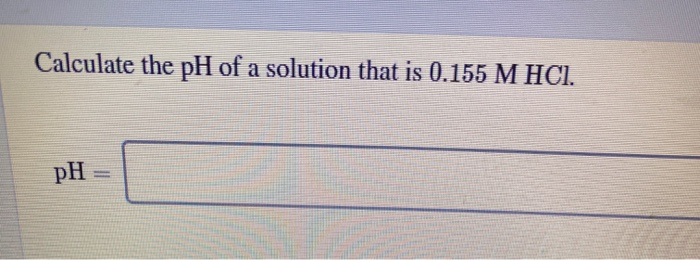 Solved Calculate the pH of a solution that is 0.155 M HCl. | Chegg.com