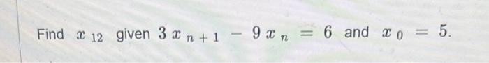 Solved Find x12 given 3xn+1−9xn=6 and x0=5.Find x10 given | Chegg.com