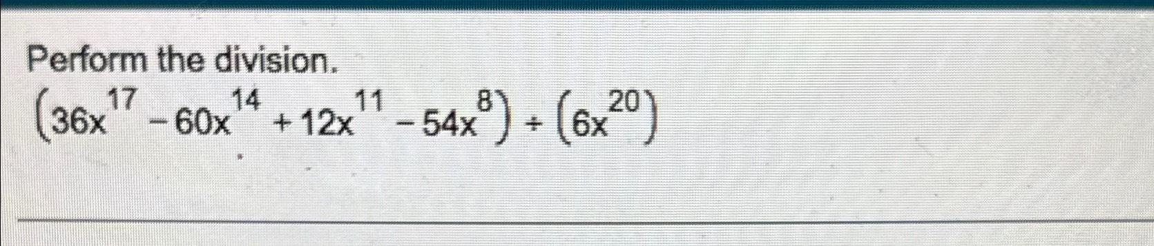 Solved Perform the division.(36x17-60x14+12x11-54x8)÷(6x20) | Chegg.com
