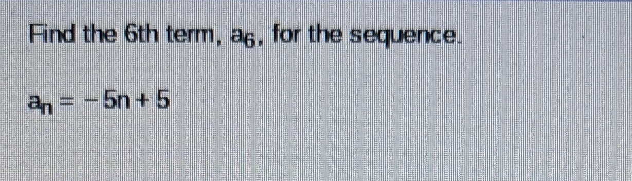 Solved Find the 6 ﻿th term, a6, ﻿for the sequence.an=-5n+5 | Chegg.com