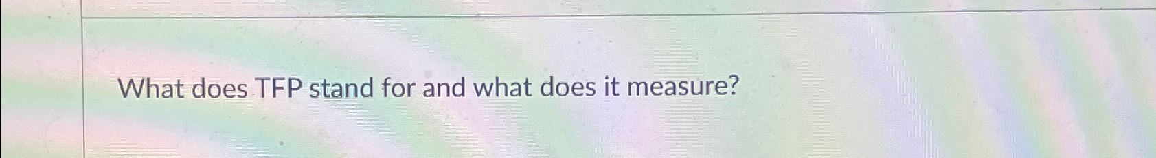 Solved What does TFP stand for and what does it measure? | Chegg.com