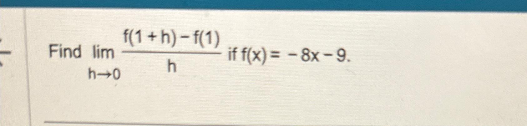 Solved Find limh→0f(1+h)-f(1)h ﻿if f(x)=-8x-9 | Chegg.com