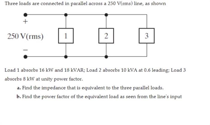 Solved Three loads are connected in parallel across a 250 | Chegg.com