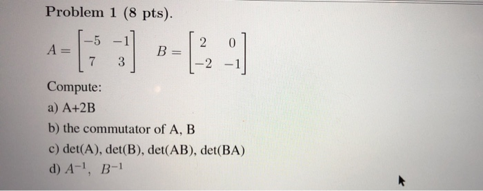 Solved Problem 1 (8 pts). -5 2 0 A В 7 3 -2 Compute: a) A+2B | Chegg.com
