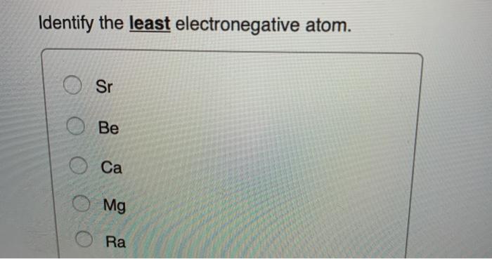 Solved Identify the least electronegative atom. Sr Be Ca Mg | Chegg.com