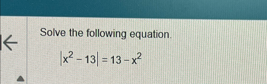 Solved Solve the following equation.|x2-13|=13-x2 | Chegg.com