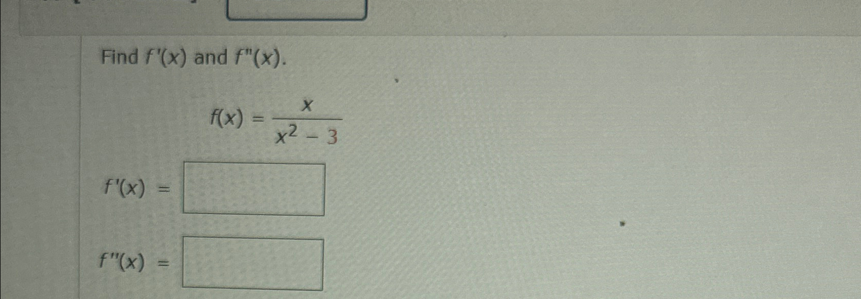 Solved Find f'(x) and f''(x)f(x)=xx2-3f'(x)=f''(x)= | Chegg.com Solved Find f'(x) and f''(x)f(x)=xx2-3f'(x)=f''(x)= | Chegg.com