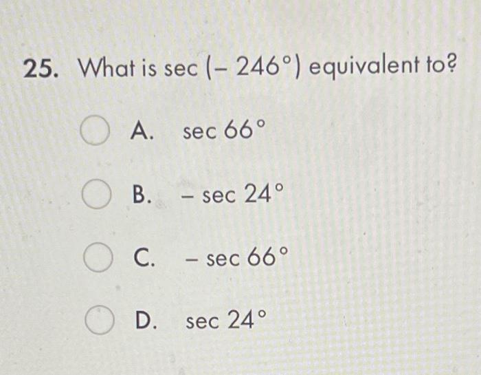 Solved 25. What is sec (-246°) equivalent to? O A. sec 66° O | Chegg.com