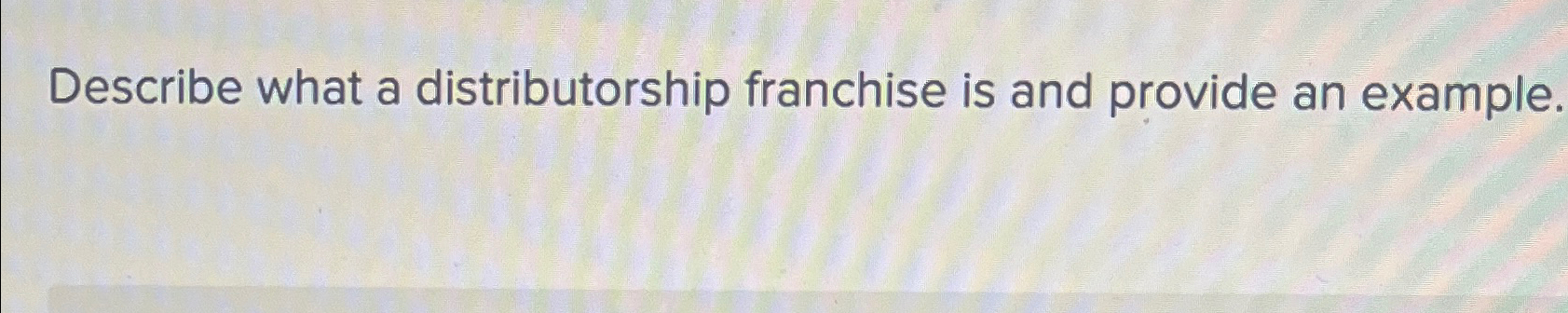 Solved Describe what a distributorship franchise is and | Chegg.com