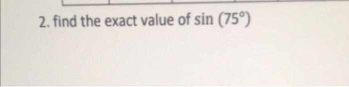 Solved 2. find the exact value of sin (75) | Chegg.com