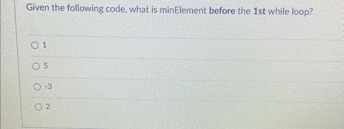 Solved Given the following code. what is minElement before | Chegg.com