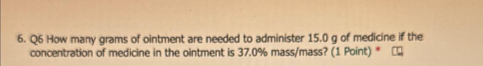 Solved Q6 ﻿How many grams of ointment are needed to | Chegg.com