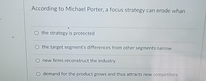 Solved According to Michael Porter, a focus strategy can | Chegg.com