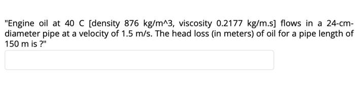 Solved "Engine oil at 40 C [density 876 kg/m^3, viscosity | Chegg.com
