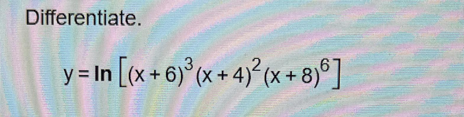 Solved Differentiate.y=ln[(x+6)3(x+4)2(x+8)6] | Chegg.com