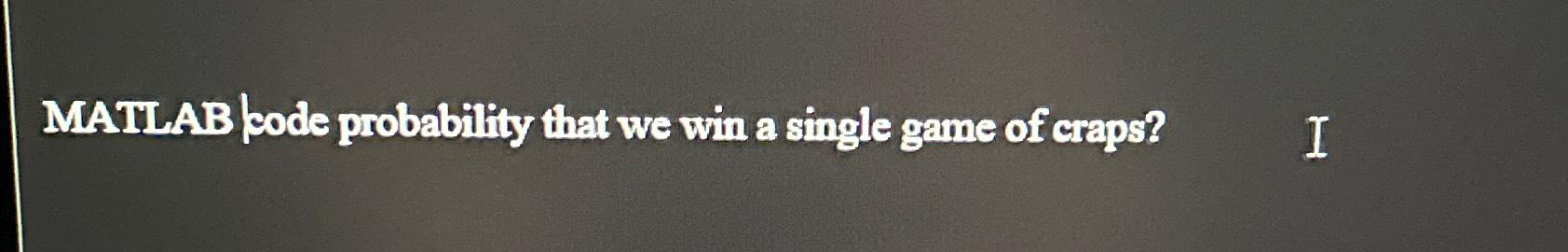 Solved MATLAB pode probability that we win a single game of | Chegg.com