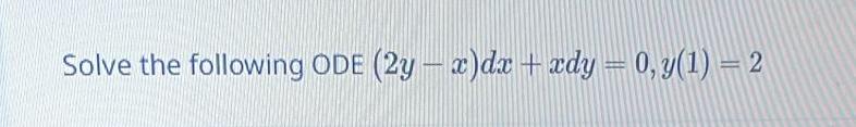 Solved Solve the following ODE (2y-x)dx+xdy=0,y(1)=2 | Chegg.com