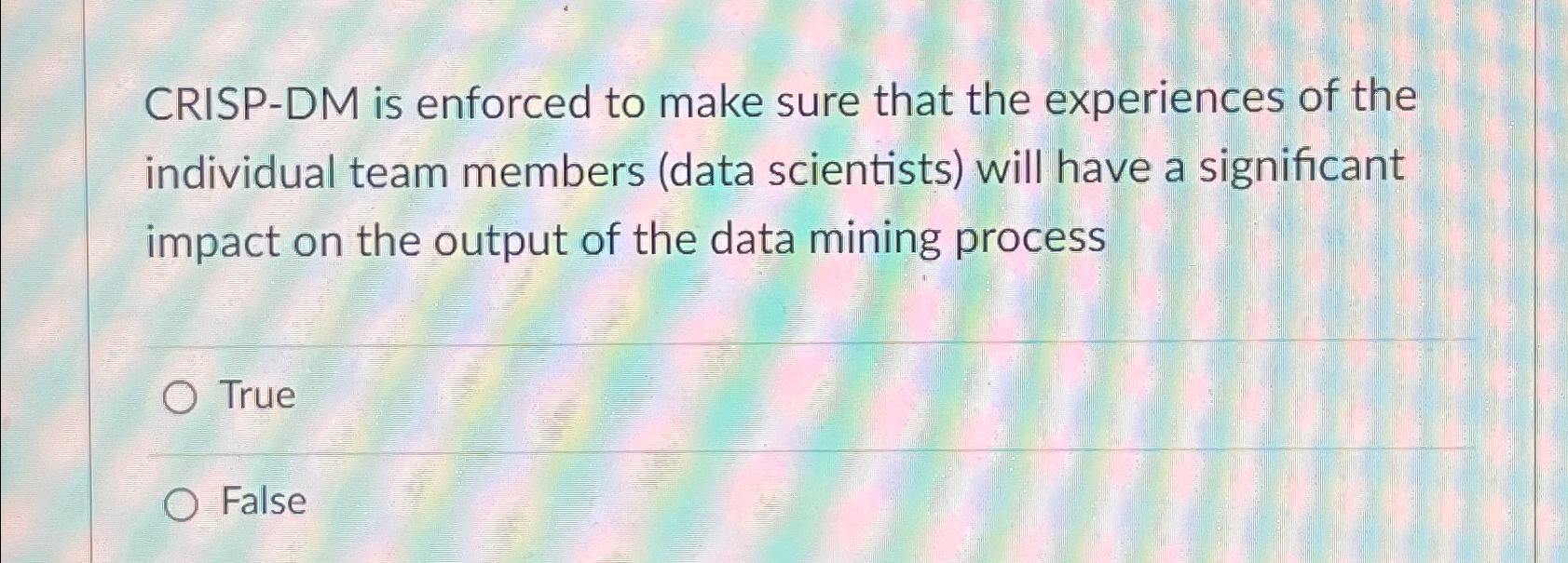 Solved CRISP-DM is enforced to make sure that the | Chegg.com