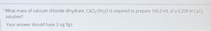 Solved "What mass of calcium chloride dihydrate, CaCl2.2H2O | Chegg.com