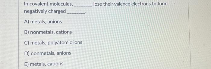 Solved In covalent molecules, negatively charged A) metals, | Chegg.com