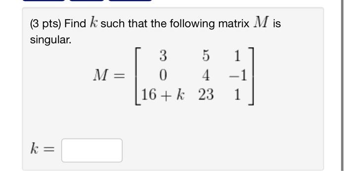 Solved (3 pts) Find k such that the following matrix M is | Chegg.com