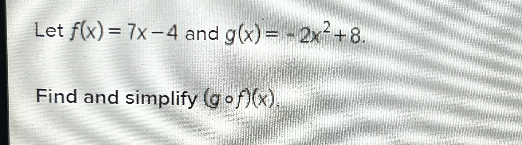 Solved Let f(x)=7x-4 ﻿and g(x)=-2x2+8Find and simplify | Chegg.com