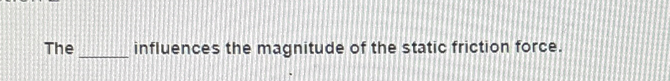 Solved Theinfluences the magnitude of the static friction | Chegg.com