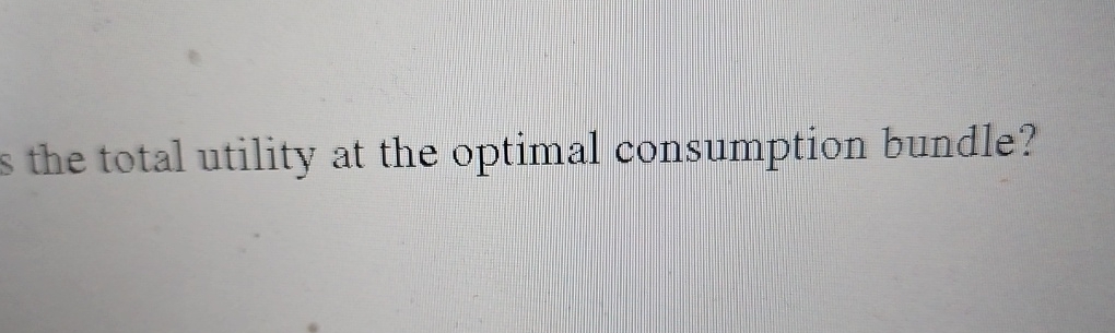 Solved the total utility at the optimal consumption bundle? | Chegg.com