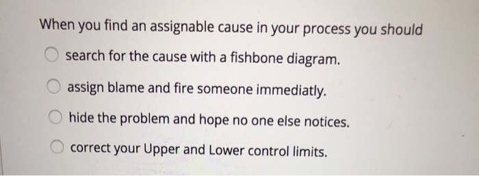 Solved When you find an assignable cause in your process you | Chegg.com