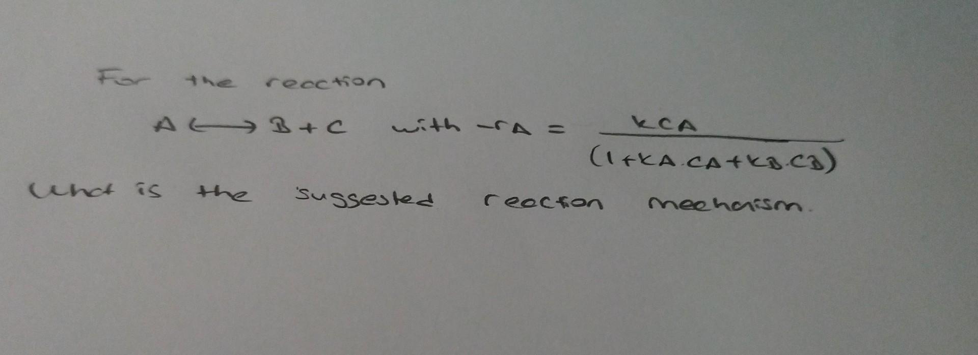 Solved For the recction A B+C with −rΔ=(1+KA⋅CA+KB⋅CB)kCA | Chegg.com