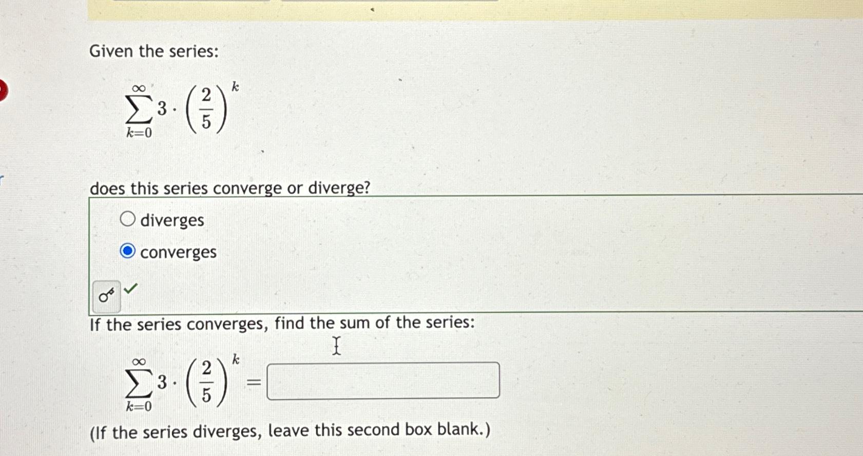 Solved Given the series:∑k=0∞3*(25)kdoes this series | Chegg.com